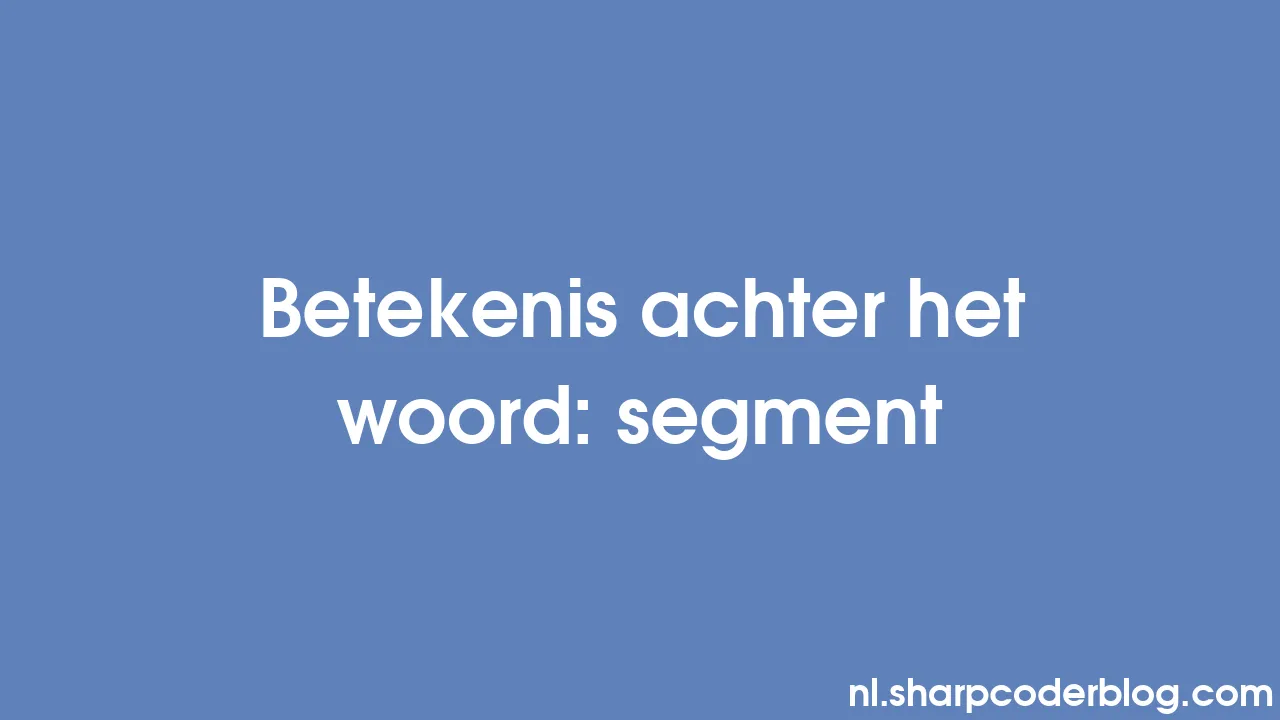 Betekenis achter het woord: segment | Sharp Coder Blog