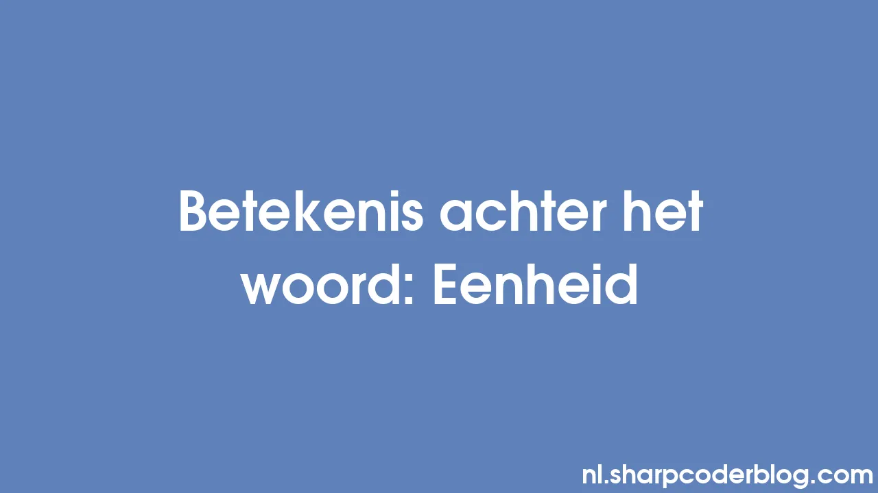 Betekenis achter het woord: Eenheid | Sharp Coder Blog Betekenis achter het woord: Eenheid | Sharp Coder Blog