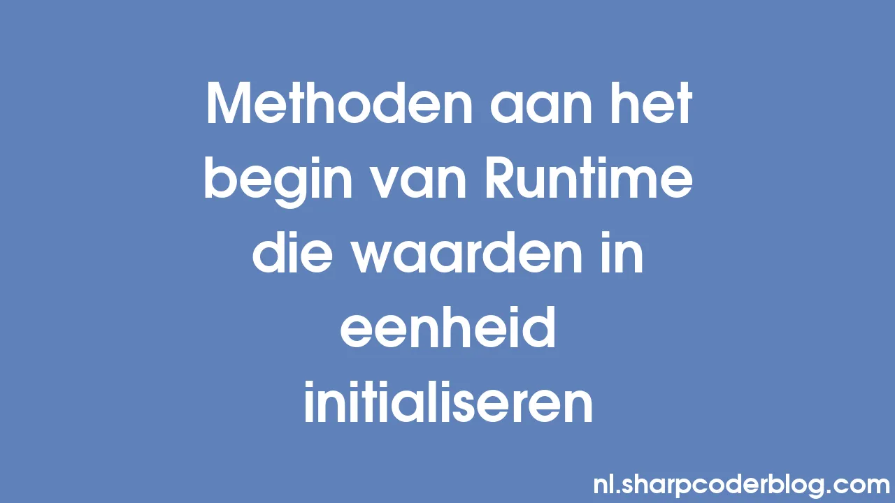 Methoden aan het begin van Runtime die waarden in eenheid initialiseren | Sharp Coder Blog