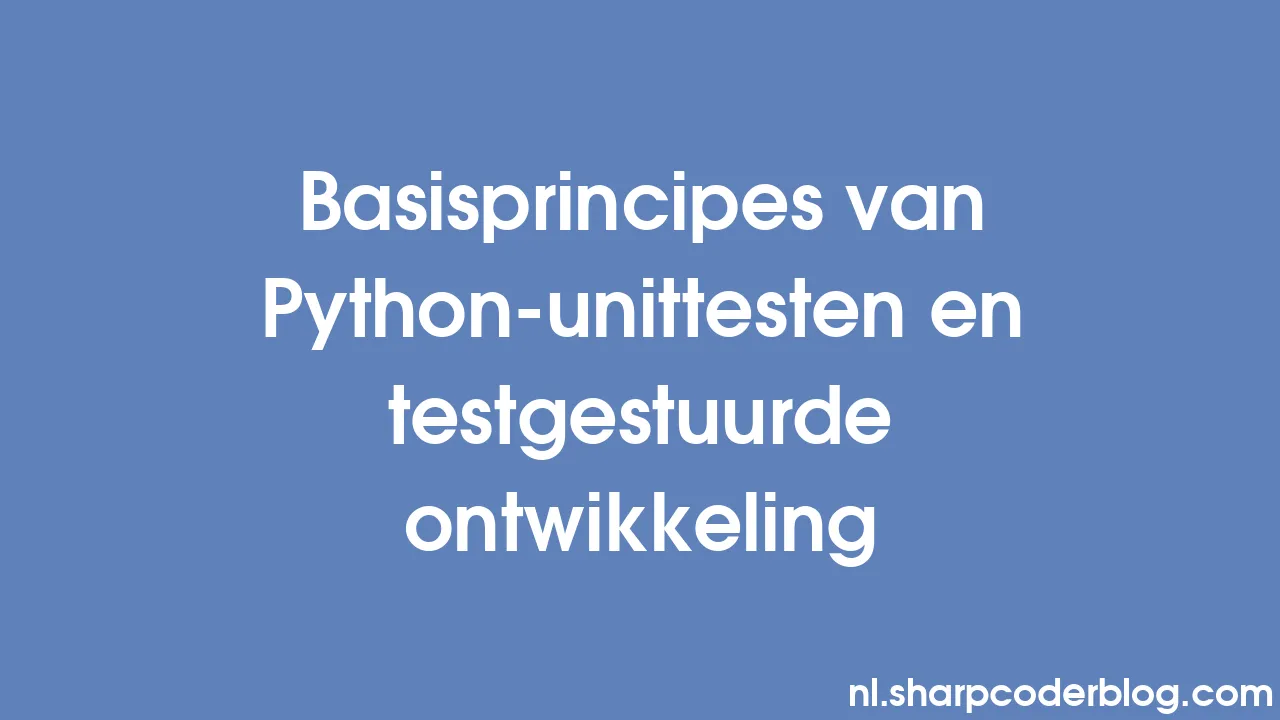 Basisprincipes van Python-unittesten en testgestuurde ontwikkeling ...