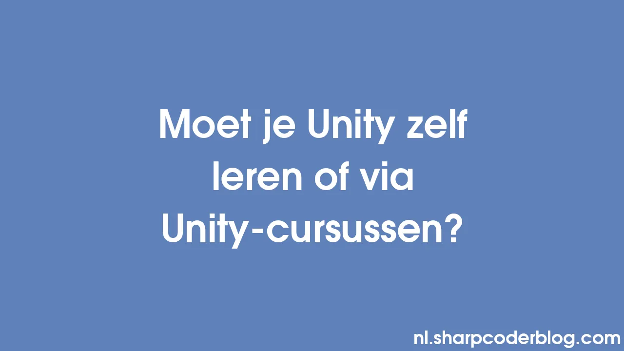 Moet Je Unity Zelf Leren Of Via Unity Cursussen Sharp Coder Blog 1033