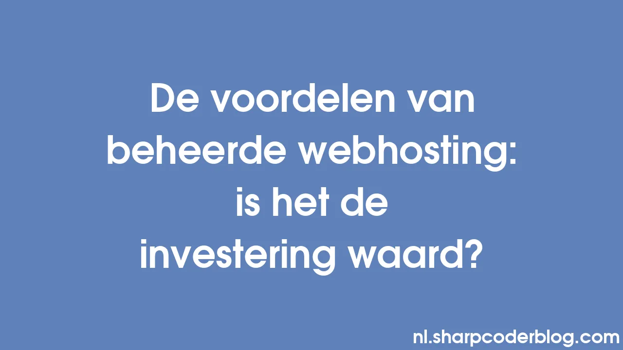 De voordelen van beheerde webhosting: is het de investering waard? | Sharp Coder Blog