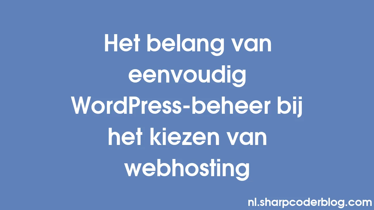 Het belang van eenvoudig WordPress-beheer bij het kiezen van webhosting | Sharp Coder Blog