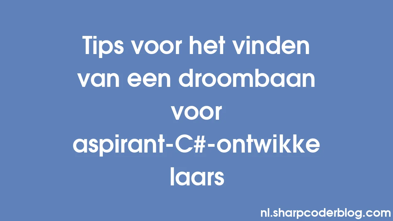 Tips voor het vinden van een droombaan voor aspirant-C#-ontwikkelaars | Sharp Coder Blog