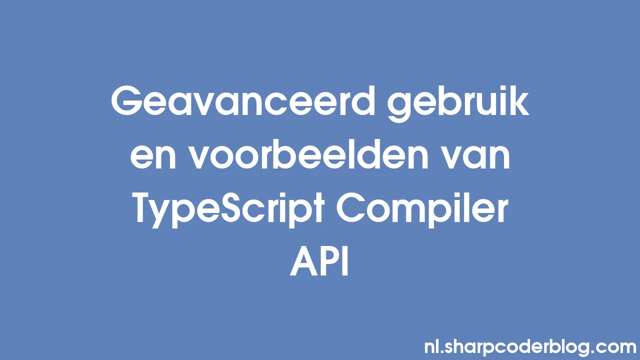 Geavanceerd Gebruik En Voorbeelden Van Typescript Compiler Api Sharp Coder Blog