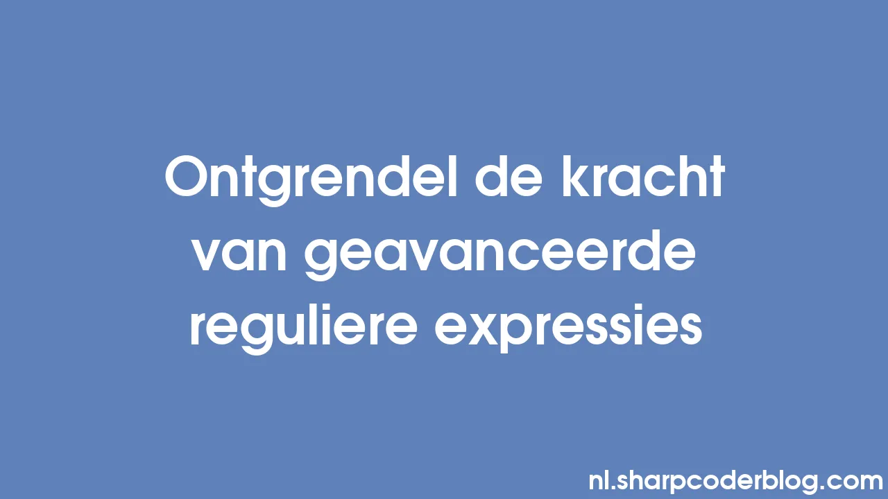 Ontgrendel de kracht van geavanceerde reguliere expressies | Sharp Coder Blog
