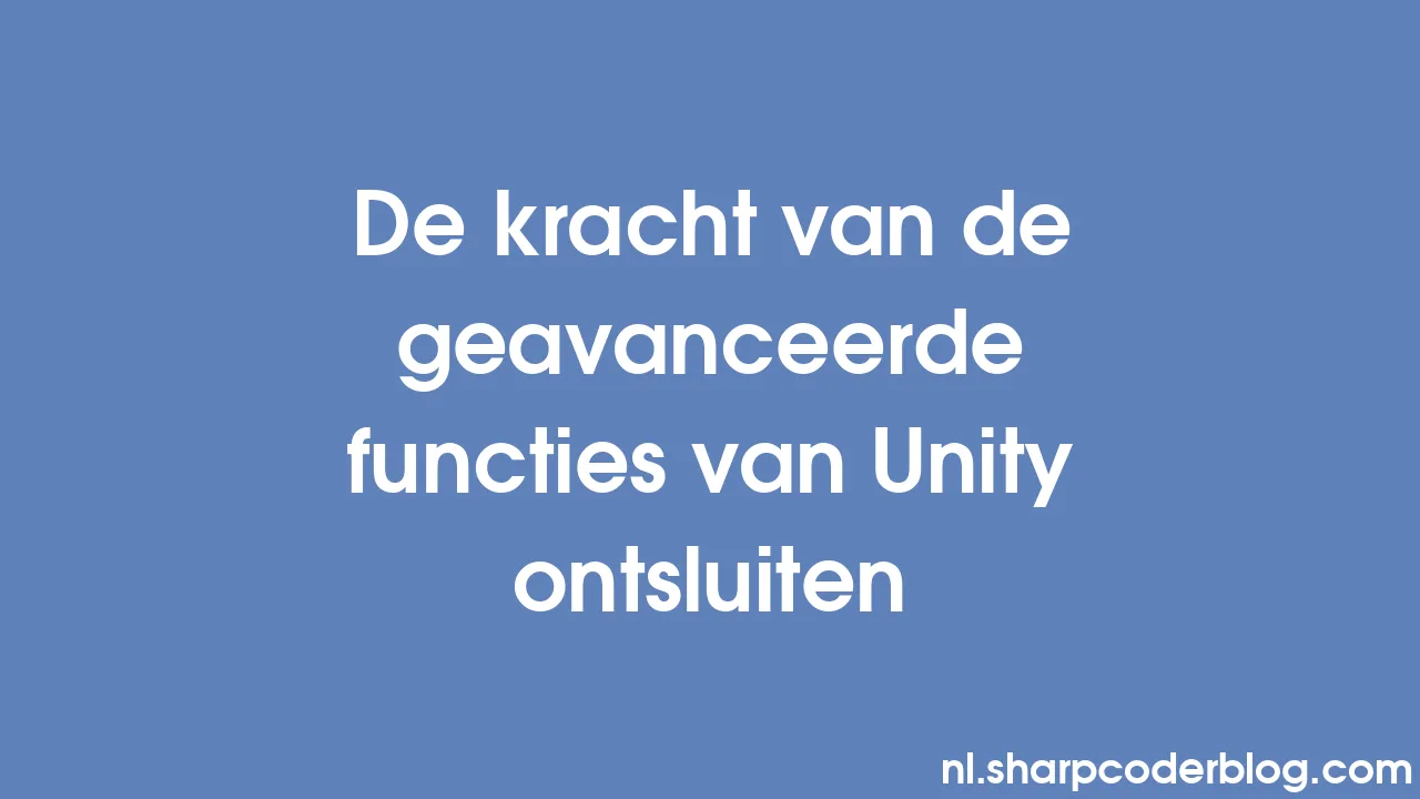 De kracht van de geavanceerde functies van Unity ontsluiten | Sharp Coder Blog