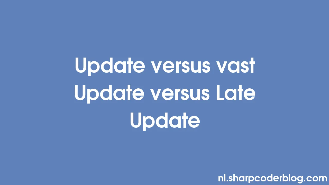 Update versus vast Update versus Late Update | Sharp Coder Blog
