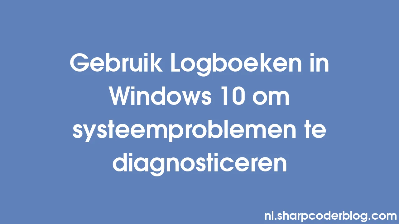Gebruik Logboeken in Windows 10 om systeemproblemen te diagnosticeren ...