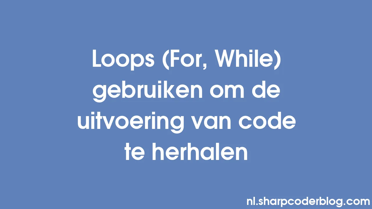 Loops For While Gebruiken Om De Uitvoering Van Code Te Herhalen Sharp Coder Blog