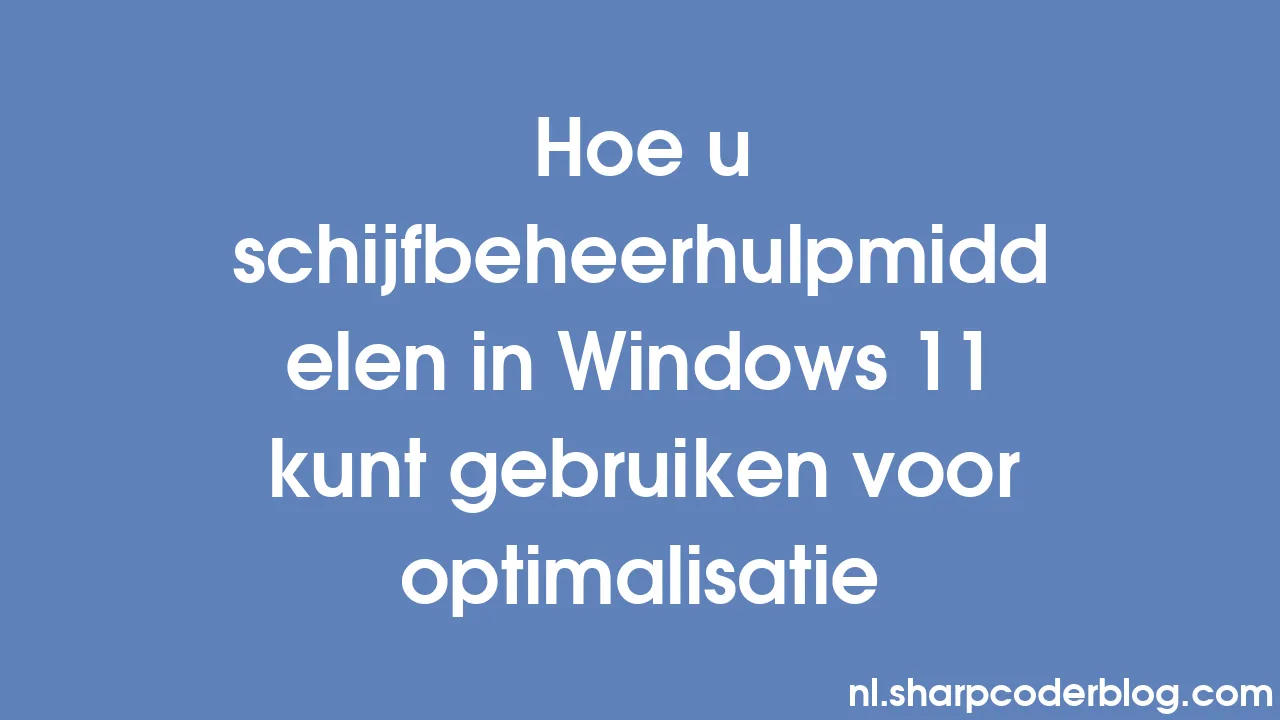 Hoe u schijfbeheerhulpmiddelen in Windows 11 kunt gebruiken voor optimalisatie | Sharp Coder Blog
