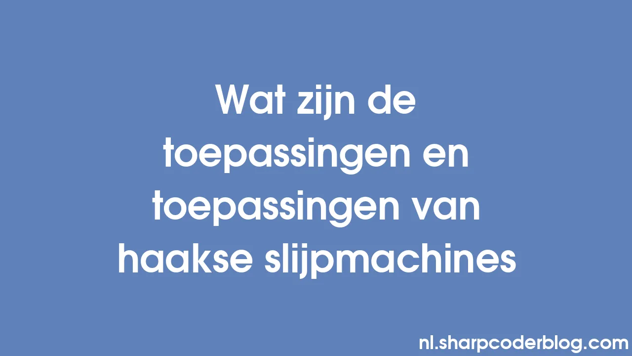Wat Zijn De Toepassingen En Toepassingen Van Haakse Slijpmachines Sharp Coder Blog