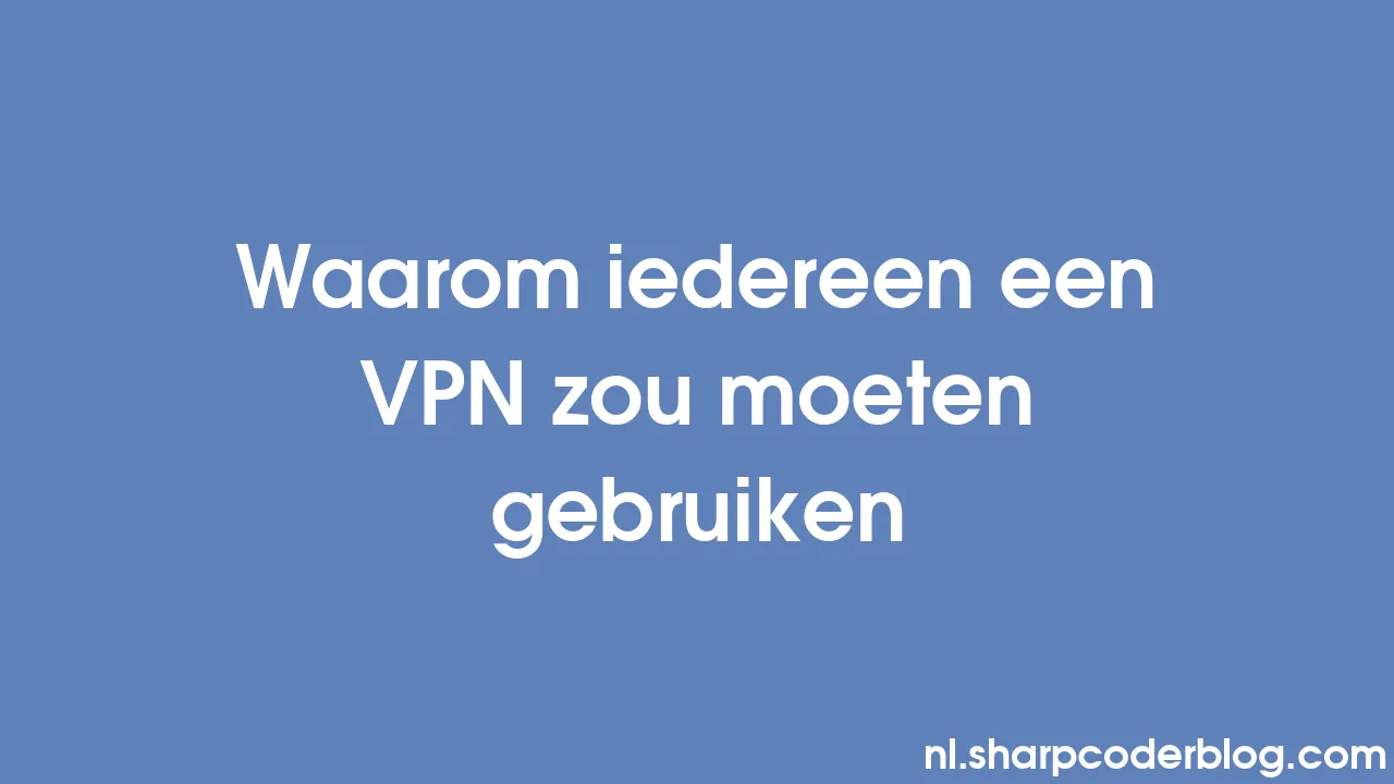 Waarom iedereen een VPN zou moeten gebruiken | Sharp Coder Blog